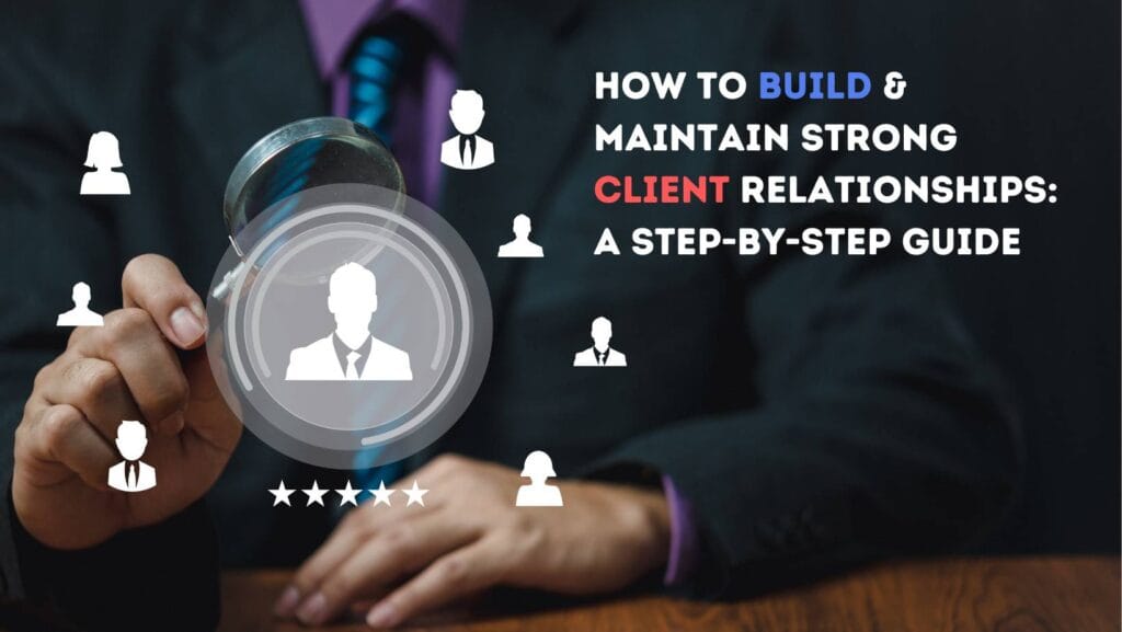 How To Build & Maintain Strong Client Relationships: A Guide