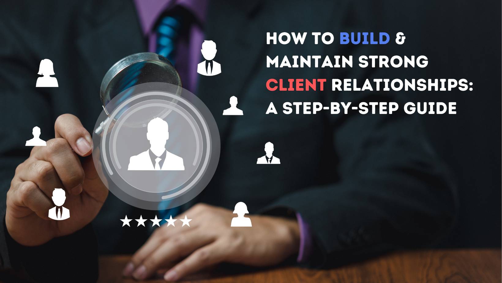 How To Build And Maintain Strong Client Relationships A Guide